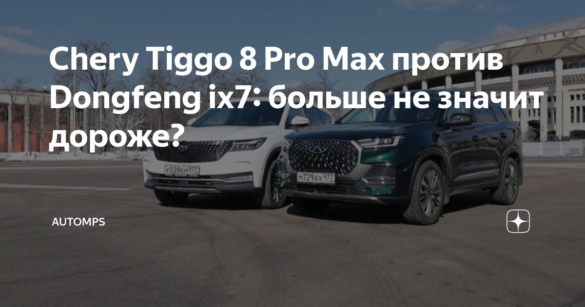 Chery Tiggo 8 Pro Max против Dongfeng ix7: больше не значит дороже? | AUTOMPS | Дзен