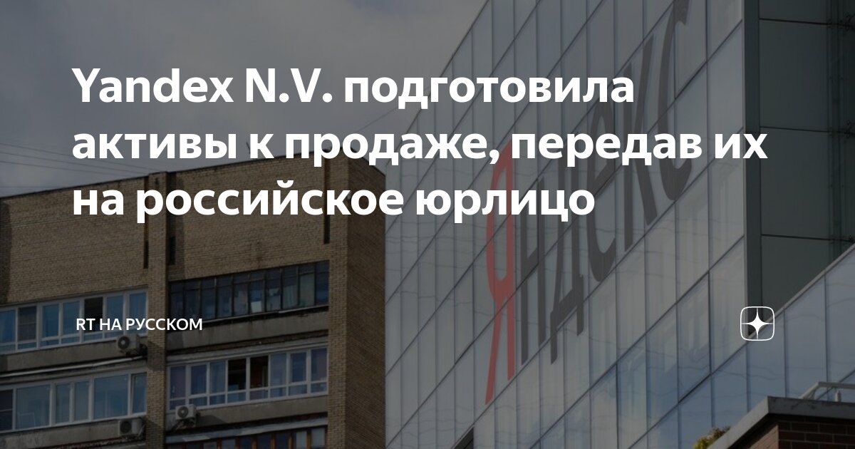 Yandex N.V. подготовила активы к продаже, передав их на российское юрлицо | RT на русском | Дзен