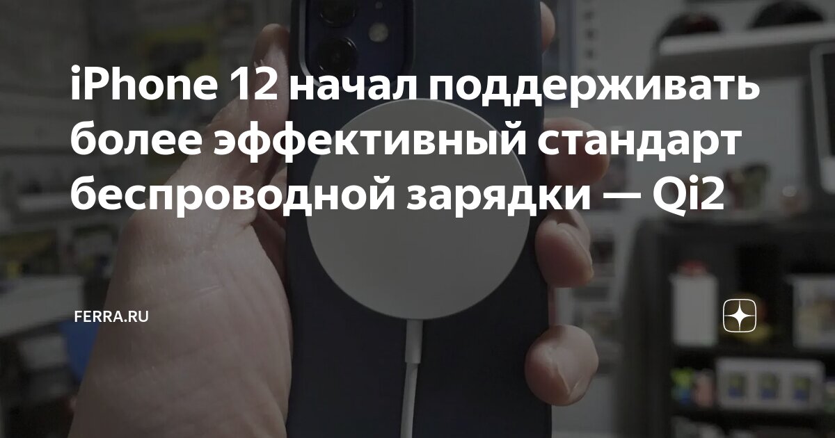 iPhone 12 начал поддерживать более эффективный стандарт беспроводной зарядки — Qi2 | Ferra.ru | Дзен