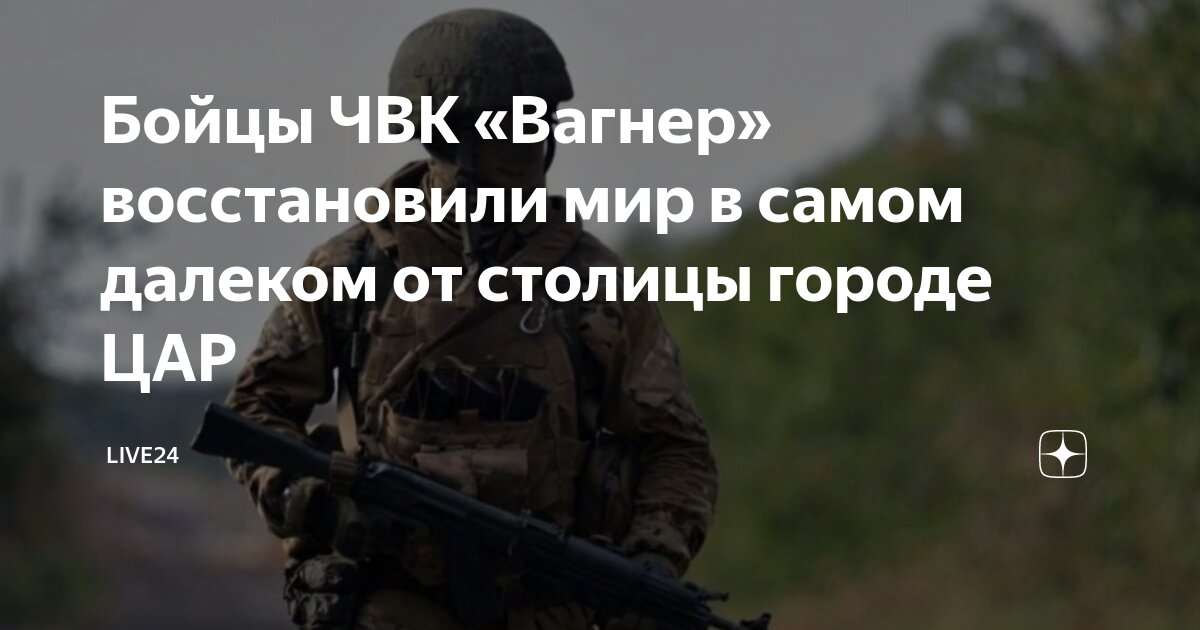 Бойцы ЧВК «Вагнер» восстановили мир в самом далеком от столицы городе ЦАР | LIVE24 | Дзен