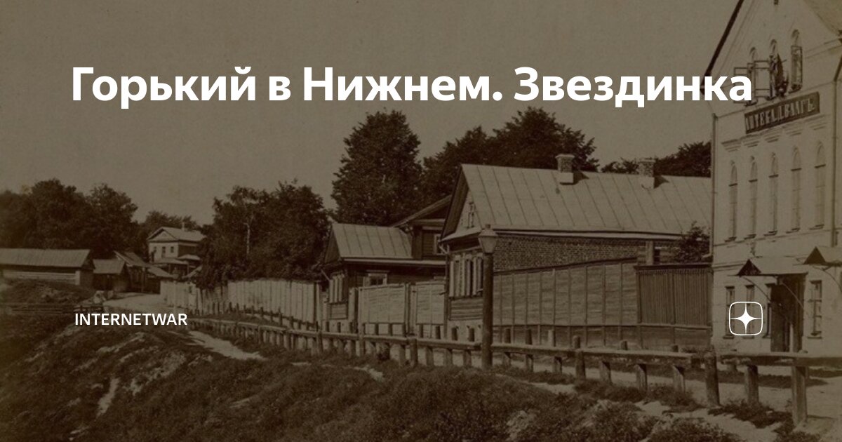 Горький в Нижнем. Звездинка | Internetwar. Исторический журнал | Дзен