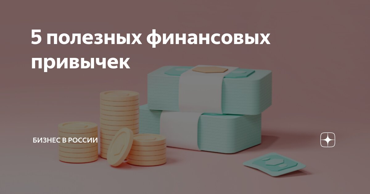 5 полезных финансовых привычек Бизнес в России Дзен