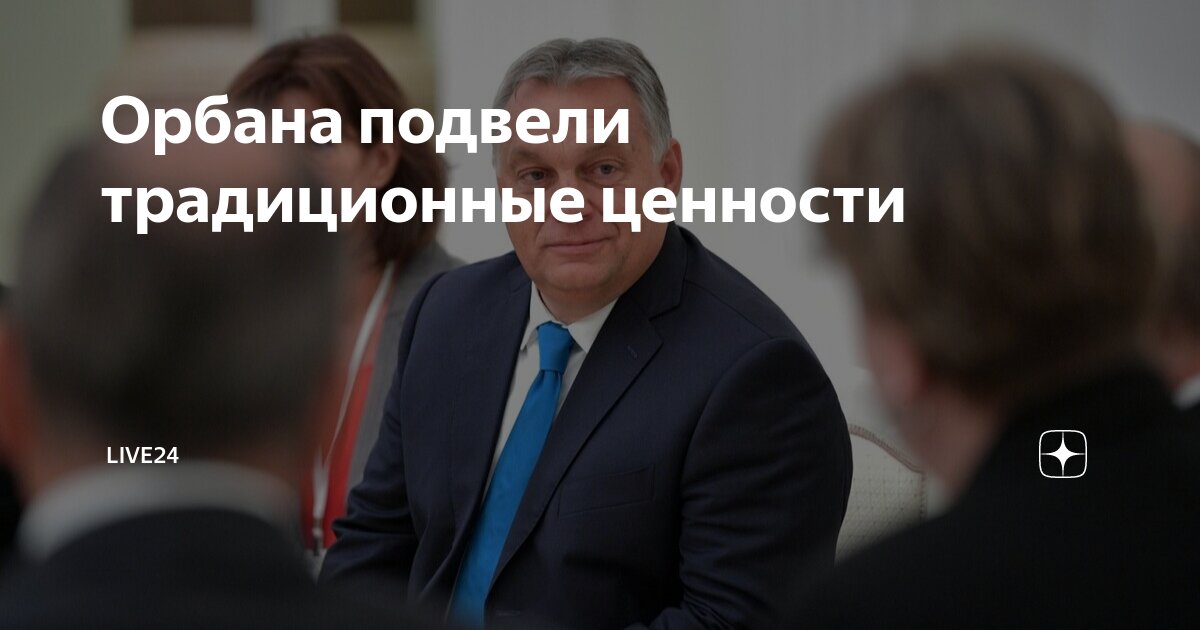 Орбана подвели традиционные ценности | LIVE24 | Дзен