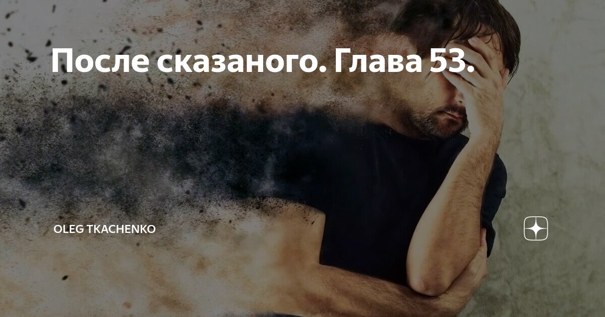 После сказаного. Глава 53. | Oleg Tkachenko | Дзен