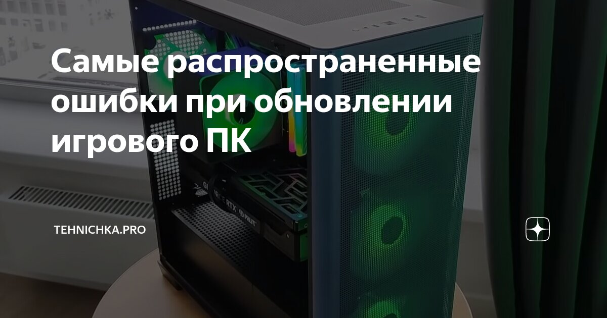 Самые распространенные ошибки при обновлении игрового ПК | Tehnichka.pro | Дзен