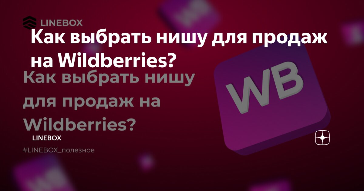 Как выбрать нишу для продаж на Wildberries? | LINEBOX | Дзен