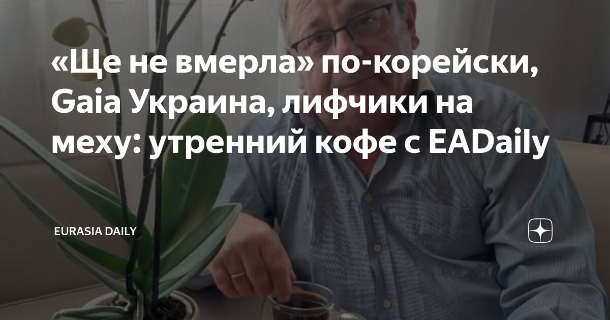 «Ще не вмерла» по-корейски, Gaia Украина, лифчики на меху: утренний кофе с EADaily | Eurasia ...