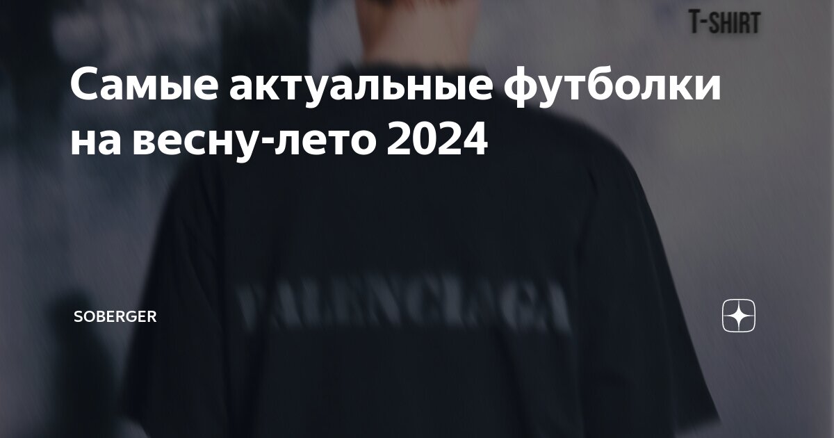 Самые актуальные футболки на весну-лето 2024 | Soberger | Мужской стиль | Дзен