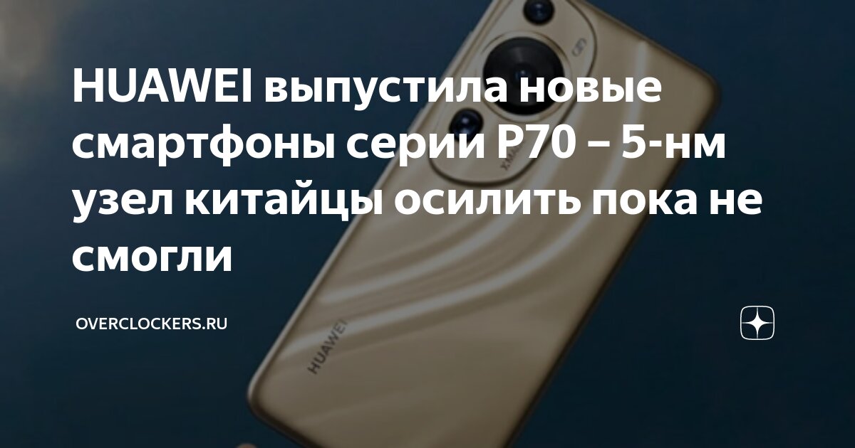 HUAWEI выпустила новые смартфоны серии P70 – 5-нм узел китайцы осилить пока не смогли ...