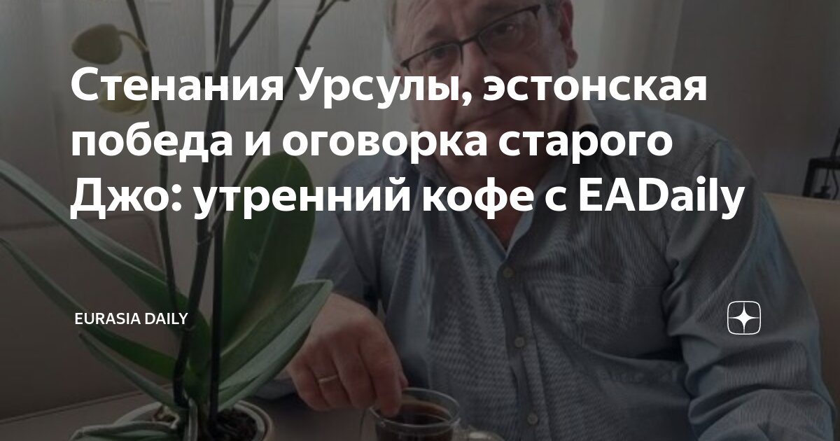 Стенания Урсулы, эстонская победа и оговорка старого Джо: утренний кофе с EADaily | Eurasia ...