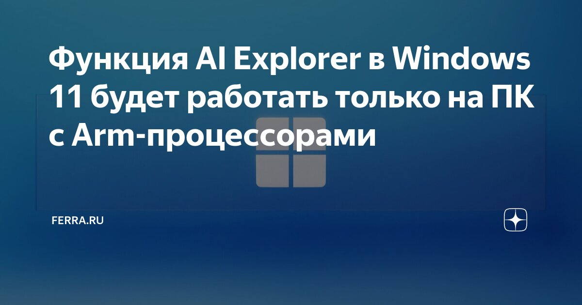 Функция AI Explorer в Windows 11 будет работать только на ПК с Arm-процессорами | Ferra.ru | Дзен