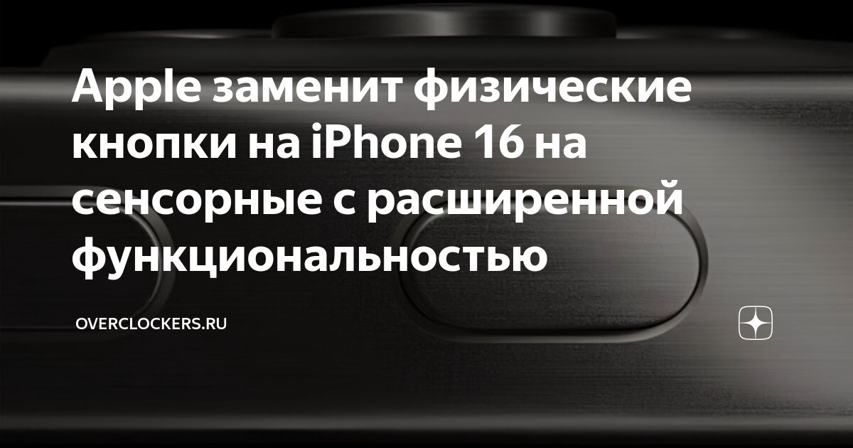 Apple заменит физические кнопки на iPhone 16 на сенсорные с расширенной функциональностью ...