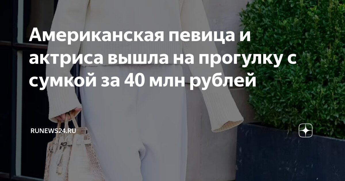 Американская певица и актриса вышла на прогулку с сумкой за 40 млн рублей | RuNews24.ru | Дзен