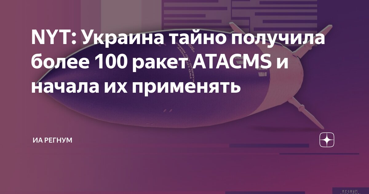 NYT: Украина тайно получила более 100 ракет ATACMS и начала их применять | ИА Регнум | Дзен