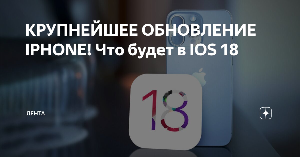 КРУПНЕЙШЕЕ ОБНОВЛЕНИЕ Iphone Что будет в Ios 18 Лента Дзен