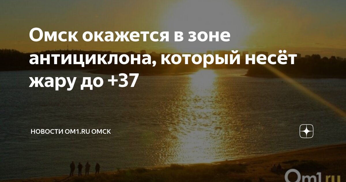 Омск окажется в зоне антициклона, который несёт жару до +37 | Новости Om1 Омск | Дзен