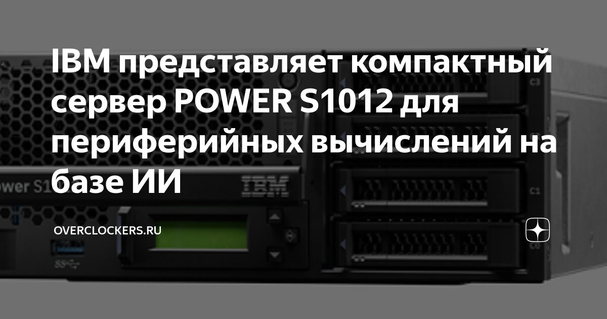 IBM представляет компактный сервер POWER S1012 для периферийных ...