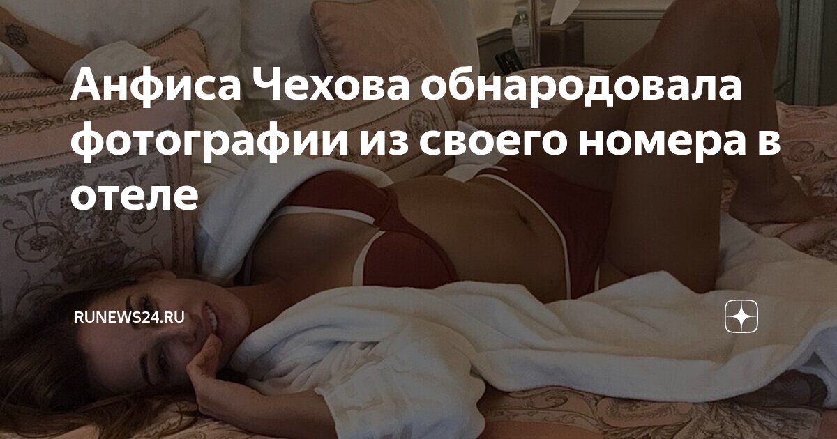 Анфиса Чехова обнародовала фотографии из своего номера в отеле | RuNews24.ru | Дзен