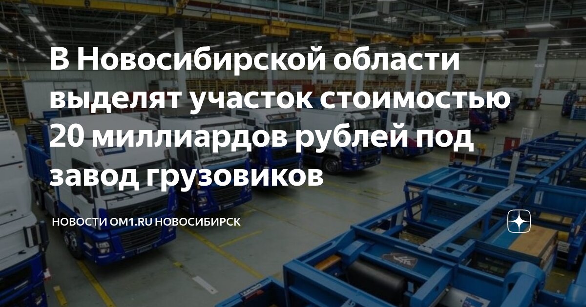 В Новосибирской области выделят участок стоимостью 20 миллиардов рублей под завод грузовиков ...