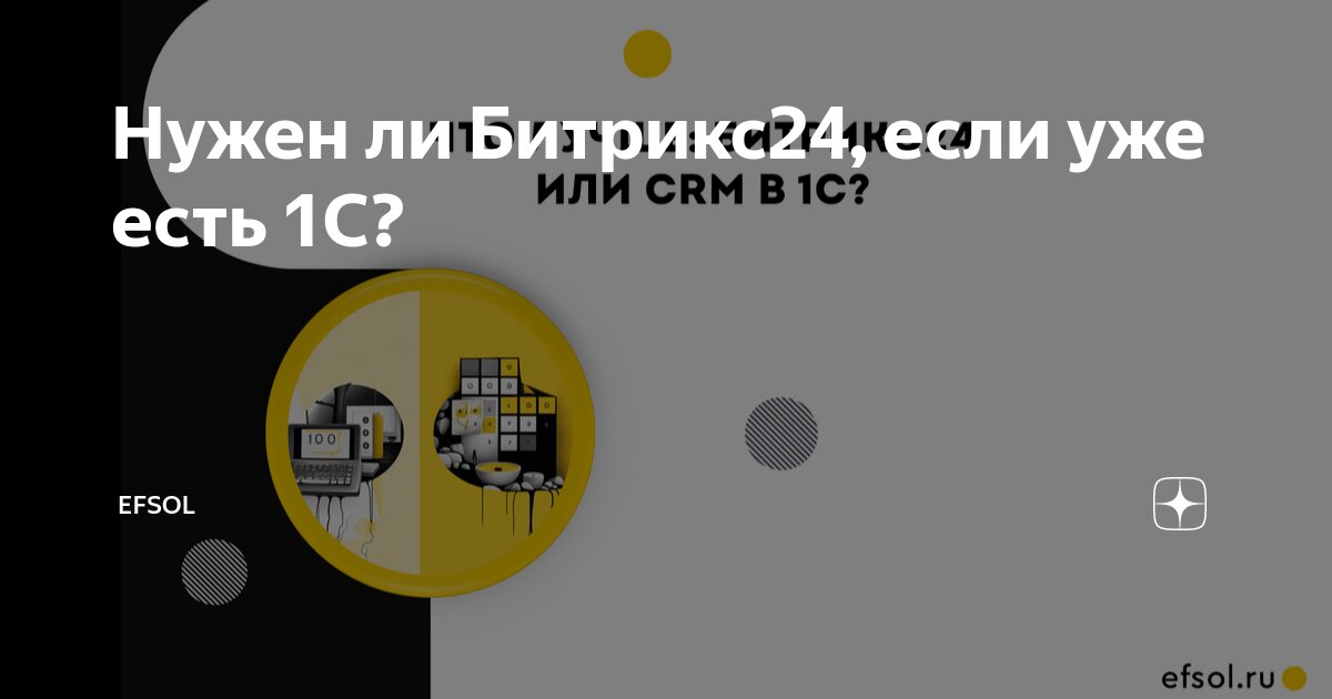 Нужен ли Битрикс24, если уже есть 1С? | EFSOL | Дзен