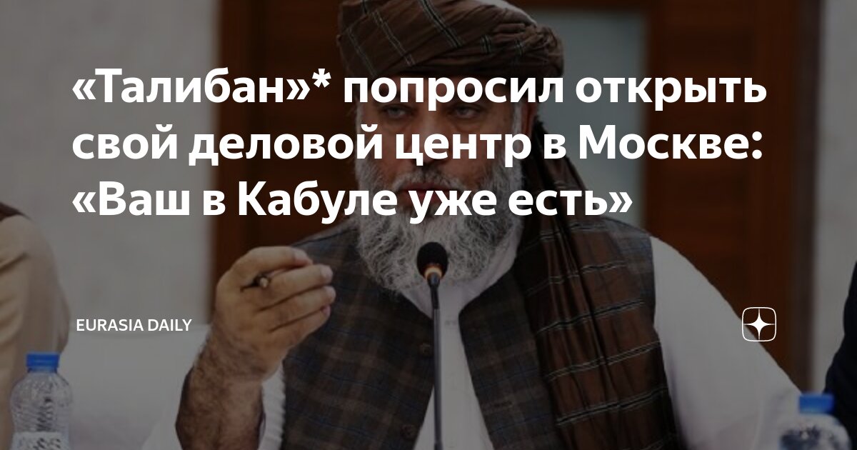 «Талибан»* попросил открыть свой деловой центр в Москве: «Ваш в Кабуле уже есть» | Eurasia Daily ...