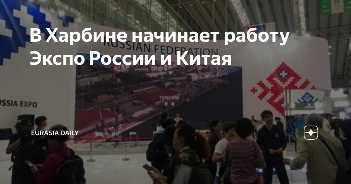 В Харбине начинает работу Экспо России и Китая | Eurasia Daily | Дзен