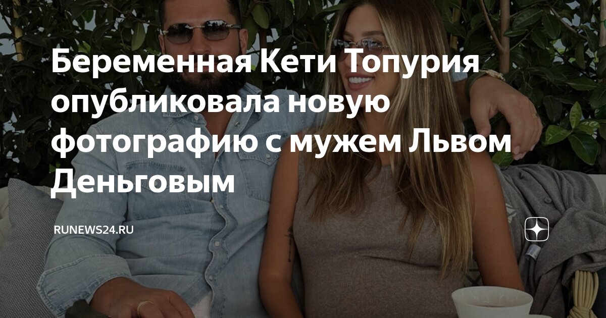 Беременная Кети Топурия опубликовала новую фотографию с мужем Львом Деньговым | RuNews24.ru | Дзен