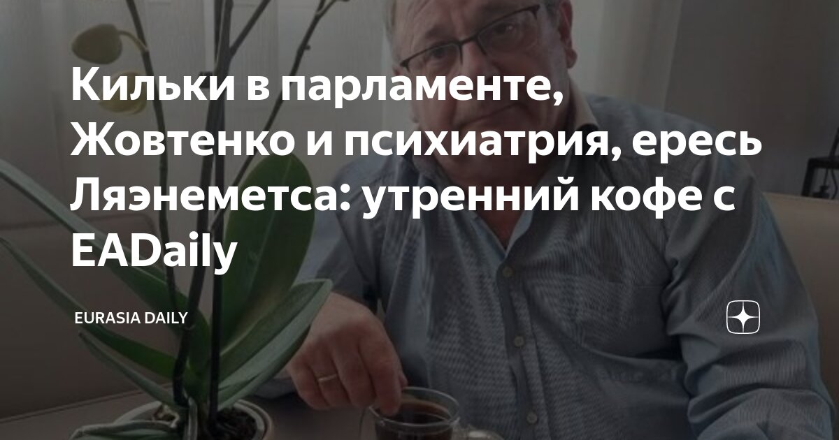 Кильки в парламенте, Жовтенко и психиатрия, ересь Ляэнеметса: утренний кофе с EADaily | Eurasia ...