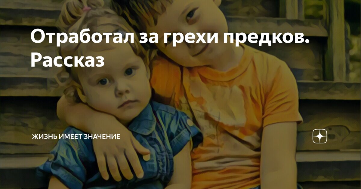 Отработал за грехи предков Рассказ Жизнь имеет значение Дзен