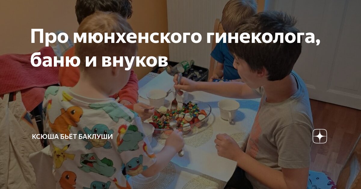 Про мюнхенского гинеколога баню и внуков Ксюша бьёт баклуши Дзен