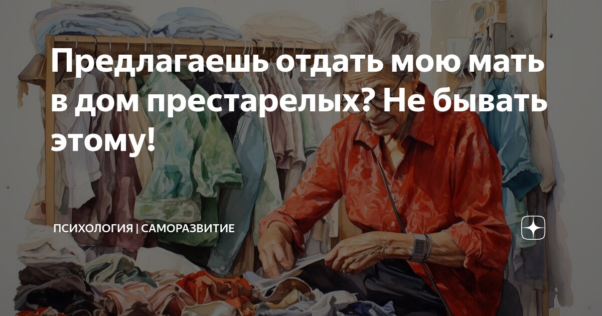 Предлагаешь отдать мою мать в дом престарелых Не бывать этому Психология Саморазвитие Дзен