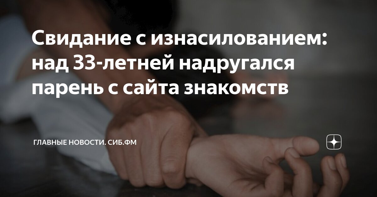 Свидание с изнасилованием над 33 летней надругался парень с сайта