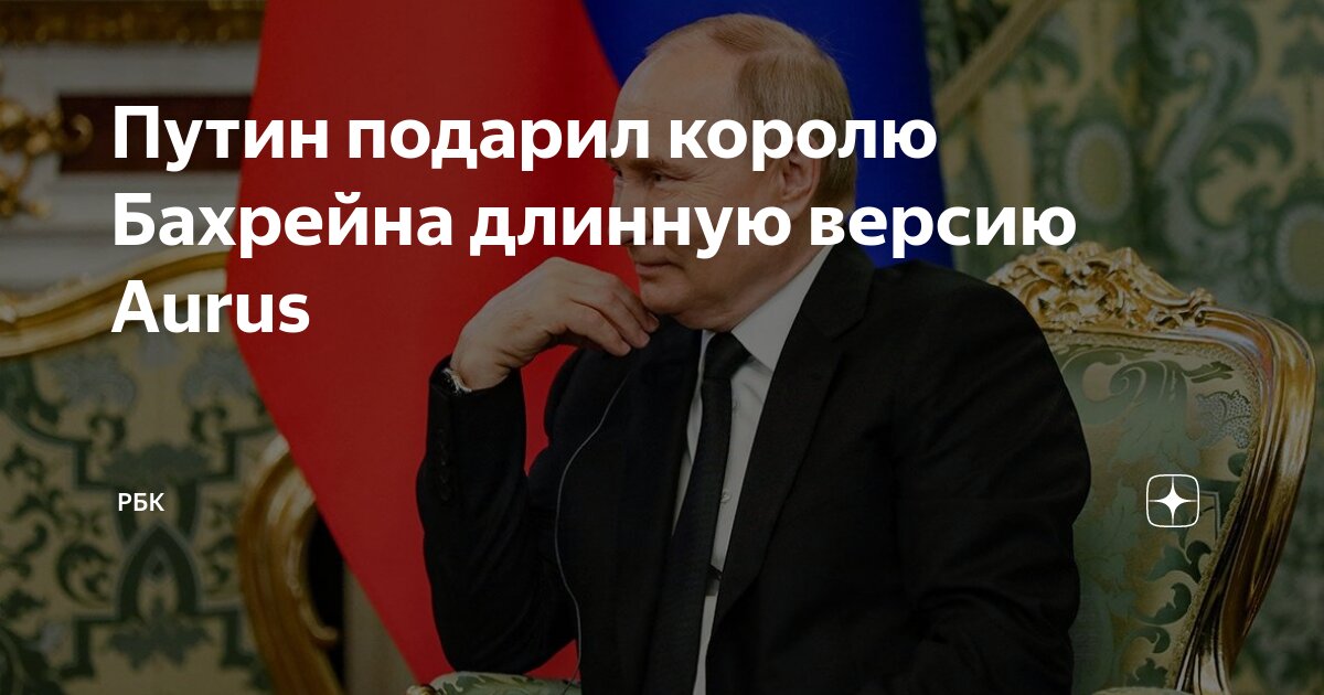 Путин подарил королю Бахрейна длинную версию Аurus | РБК | Дзен