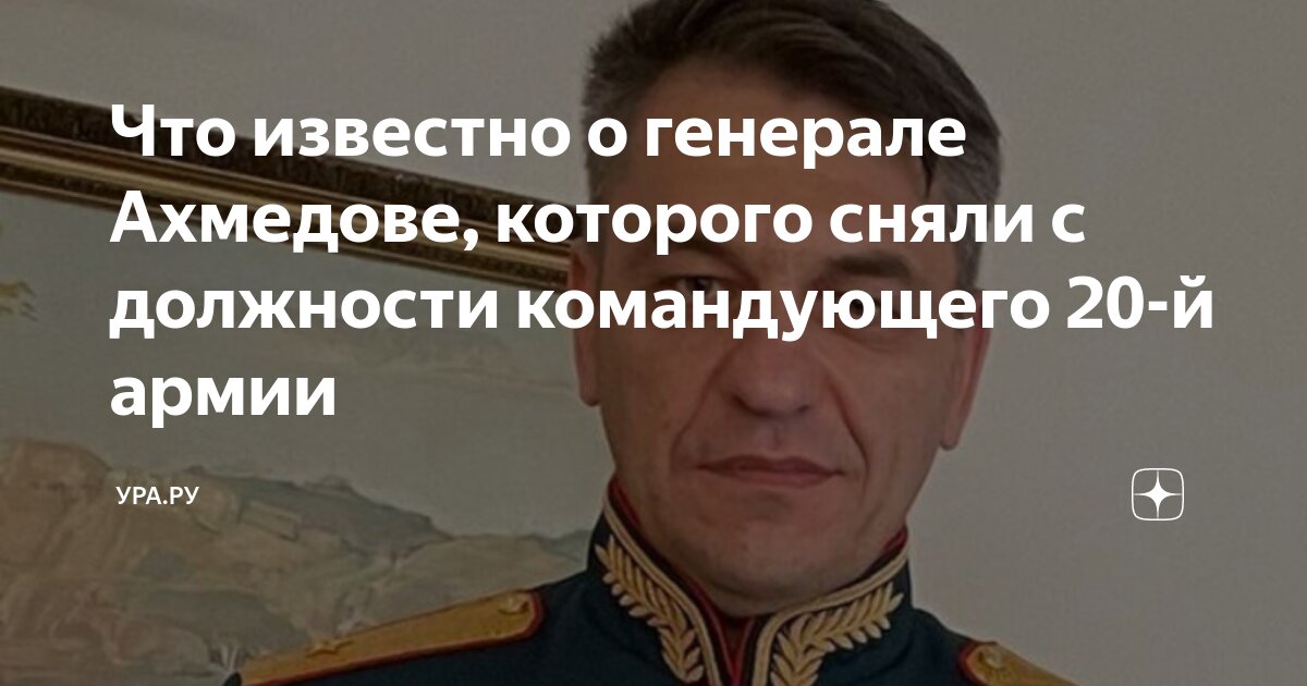 Что известно о генерале Ахмедове которого сняли с должности