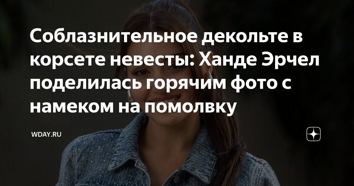 Соблазнительное декольте в корсете невесты: Ханде Эрчел поделилась горячим фото с намеком на ...