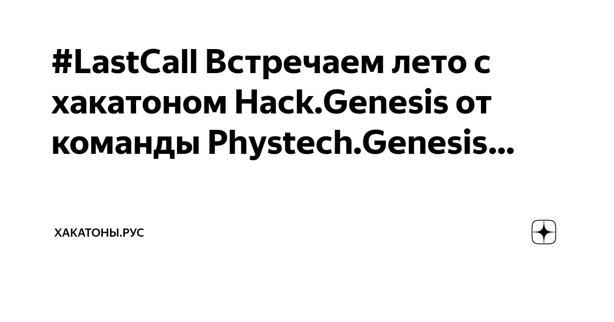 #LastCall Встречаем лето с хакатоном Hack.Genesis от команды Phystech.Genesis… | хакатоны.рус | Дзен