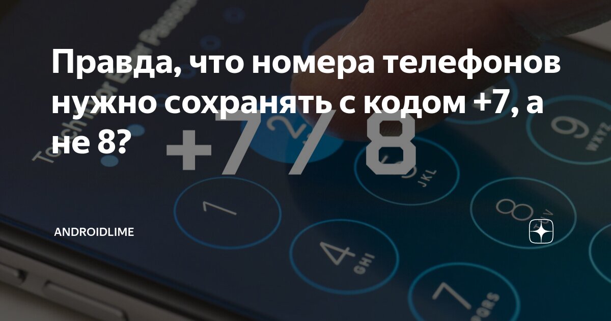 Правда, что номера телефонов нужно сохранять с кодом +7, а не 8? | AndroidLime | Дзен