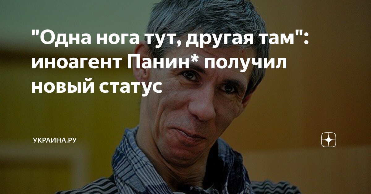 "Одна нога тут, другая там": иноагент Панин* получил новый статус ...