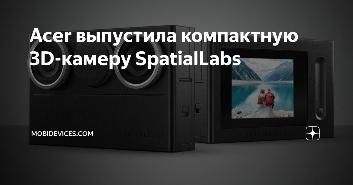 Acer выпустила компактную 3D-камеру SpatialLabs | MobiDevices.com | Дзен
