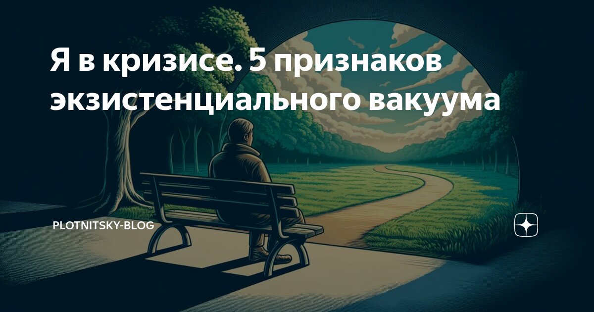 Я в кризисе. 5 признаков экзистенциального вакуума | plotnitsky-blog | Дзен