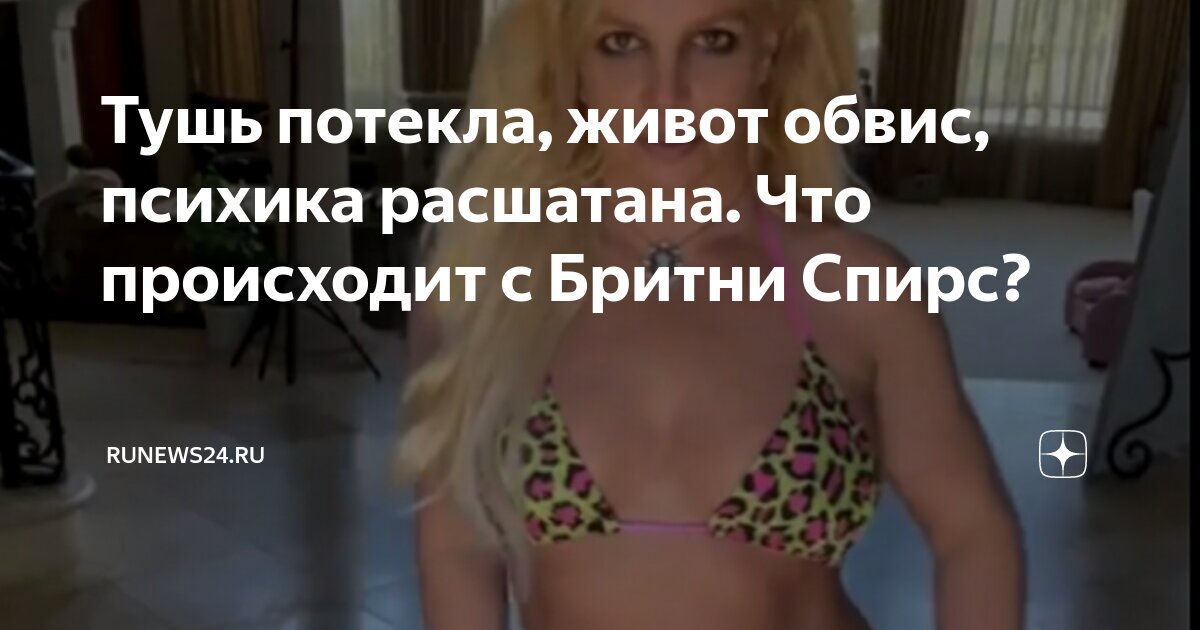 Тушь потекла, живот обвис, психика расшатана. Что происходит с Бритни Спирс? | RuNews24.ru | Дзен