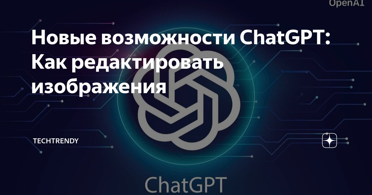 Новые возможности ChatGPT: Как редактировать изображения | TechTrendy | Дзен