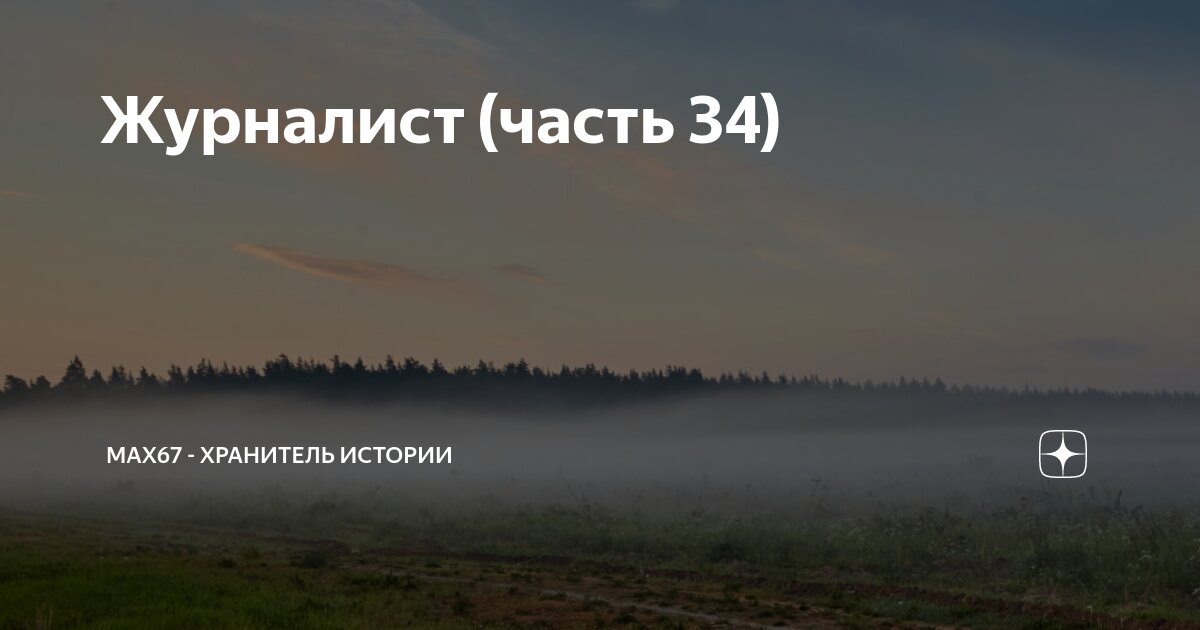 Журналист (часть 34) | MAX67 - Хранитель Истории | Дзен