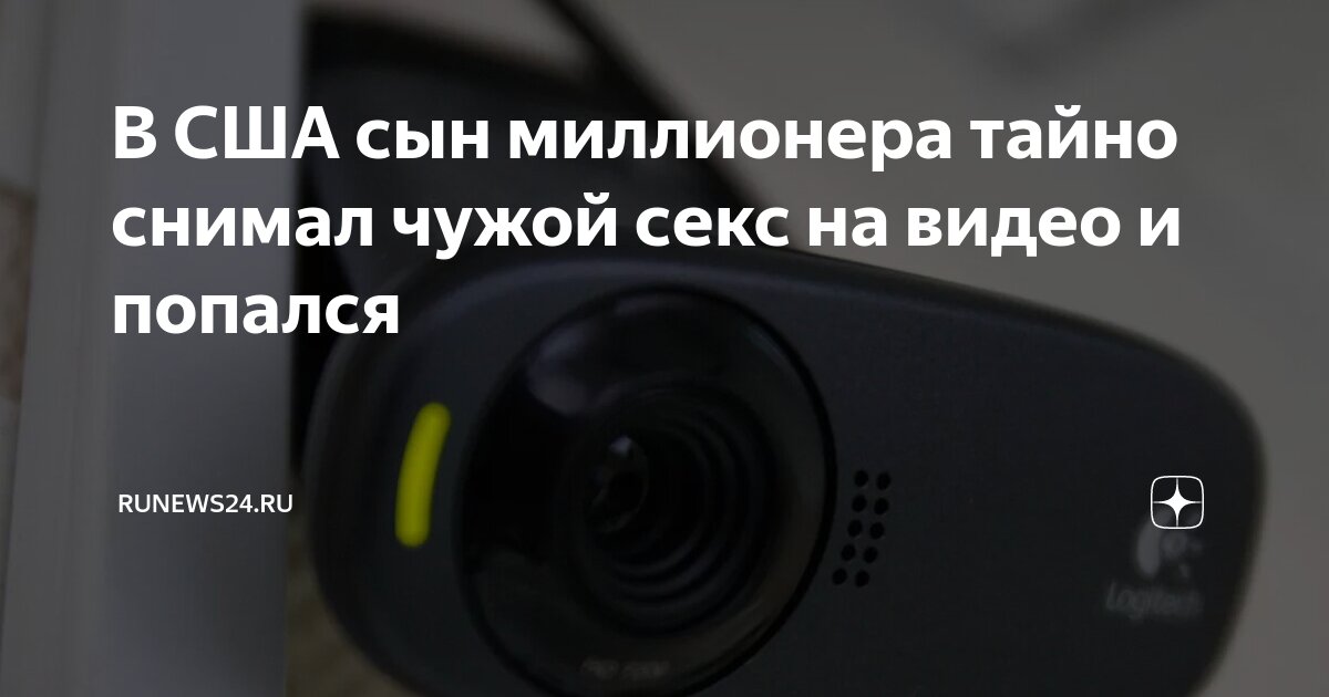 В США сын миллионера тайно снимал чужой секс на видео и попался | RuNews24.ru | Дзен