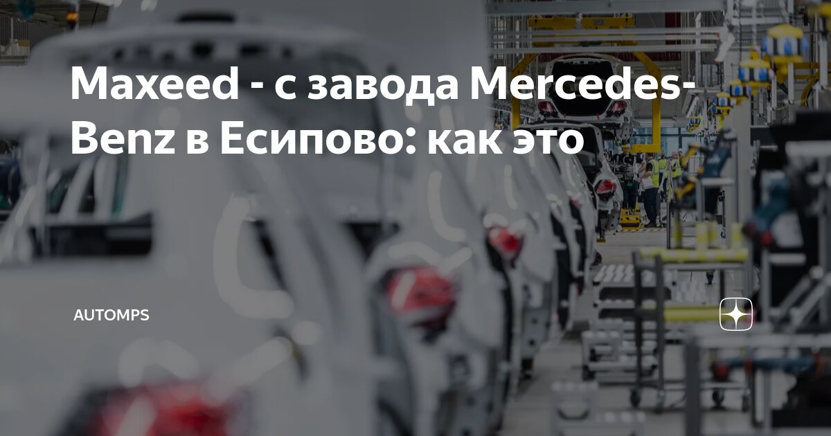 Maxeed - с завода Mercedes-Benz в Есипово: как это | AUTOMPS | Дзен