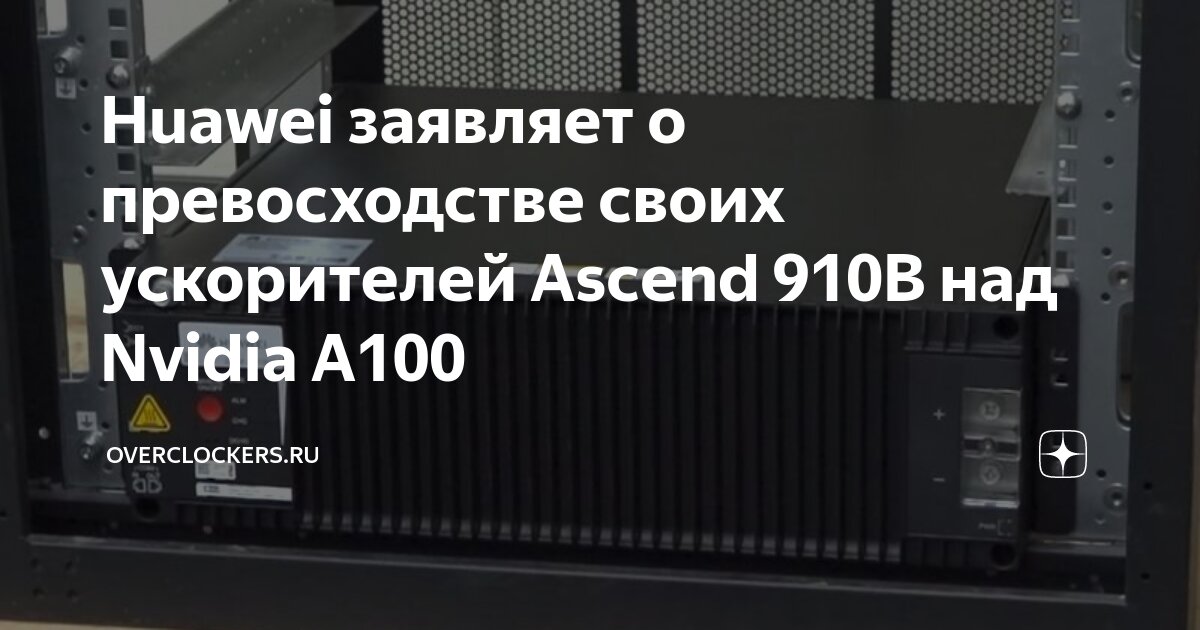 Huawei заявляет о превосходстве своих ускорителей Ascend 910B над Nvidia A100 | OVERCLOCKERS.RU ...