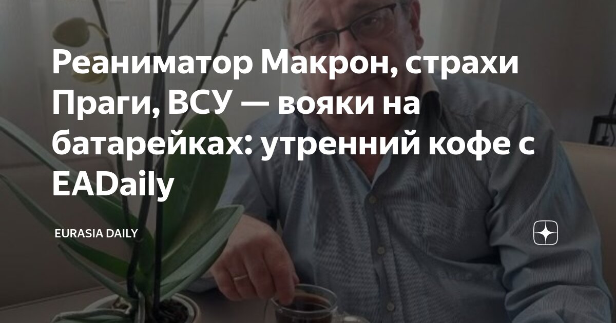 Реаниматор Макрон, страхи Праги, ВСУ — вояки на батарейках: утренний кофе с EADaily | Eurasia ...