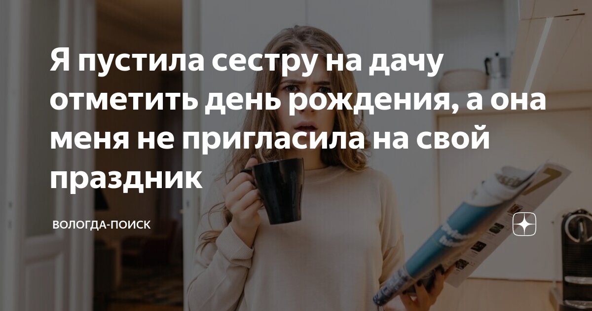 Я пустила сестру на дачу отметить день рождения а она меня не пригласила на свой праздник