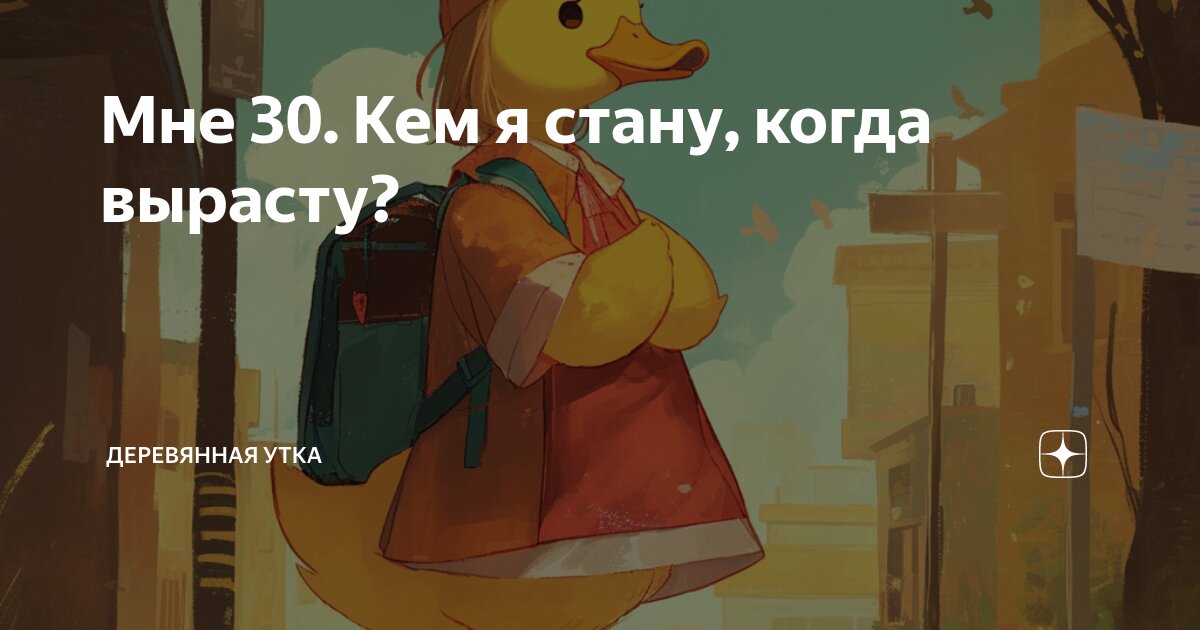 Мне 30. Кем я стану, когда вырасту? | Деревянная утка | Дзен
