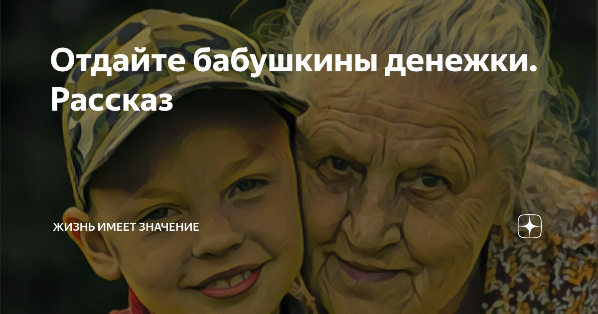 Отдайте бабушкины денежки Рассказ Жизнь имеет значение Дзен